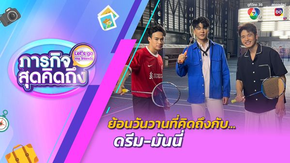 ภารกิจสุดคิดถึง : Let’s go my friends | ดรีม ปุณณฤกษ์ - มันนี่ กิจจำนง ...