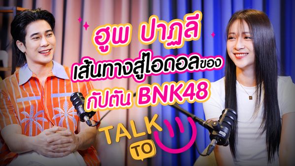 ความสดใสและเส้นทางสู่ไอดอล - ฮูพ ปาฏลี BNK48 | TALK TO U | BUGABOO.TV - Exclusive Bugaboo ...